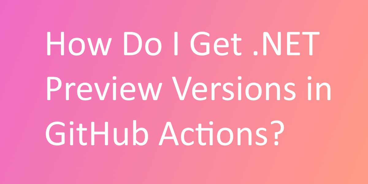 How Do I Get .NET Preview Versions in GitHub Actions?